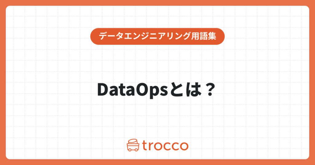 DataOpsとは？注目されている背景やメリット、実践のステップを解説 | TROCCO®(トロッコ)