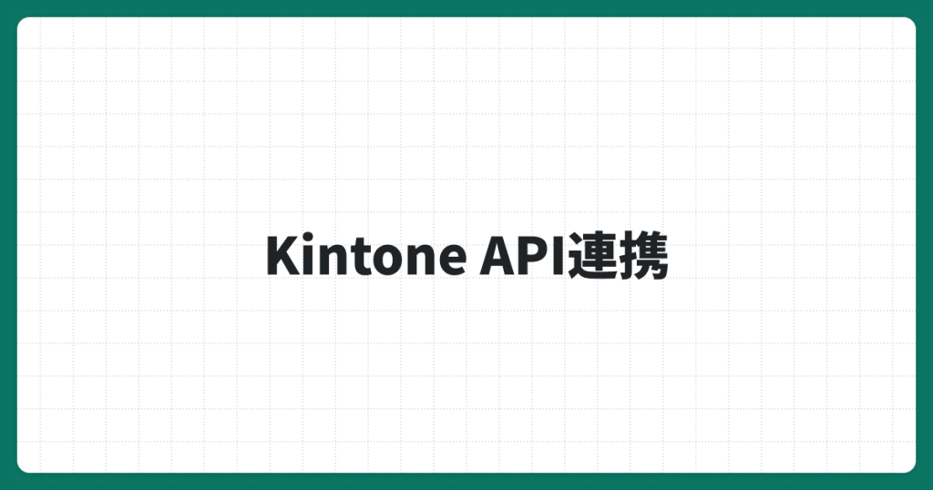 Kintone API連携設定で業務が変わる！実践的な使い方と注意点